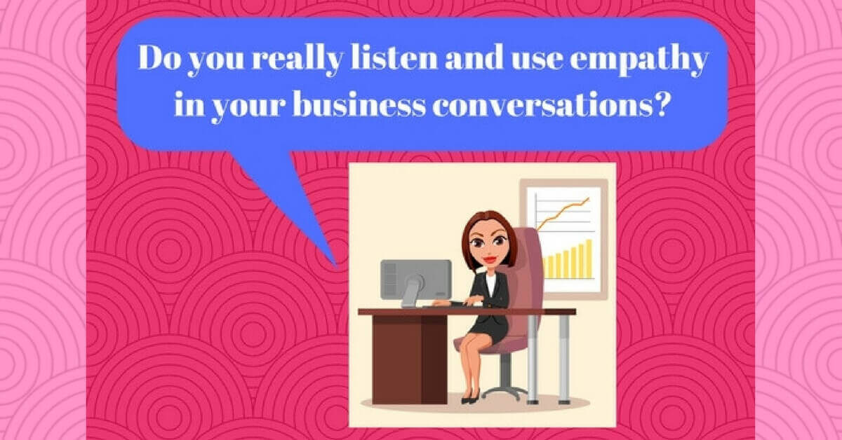 Do You Really listen And Use Empathy In Your Business Conversations ...