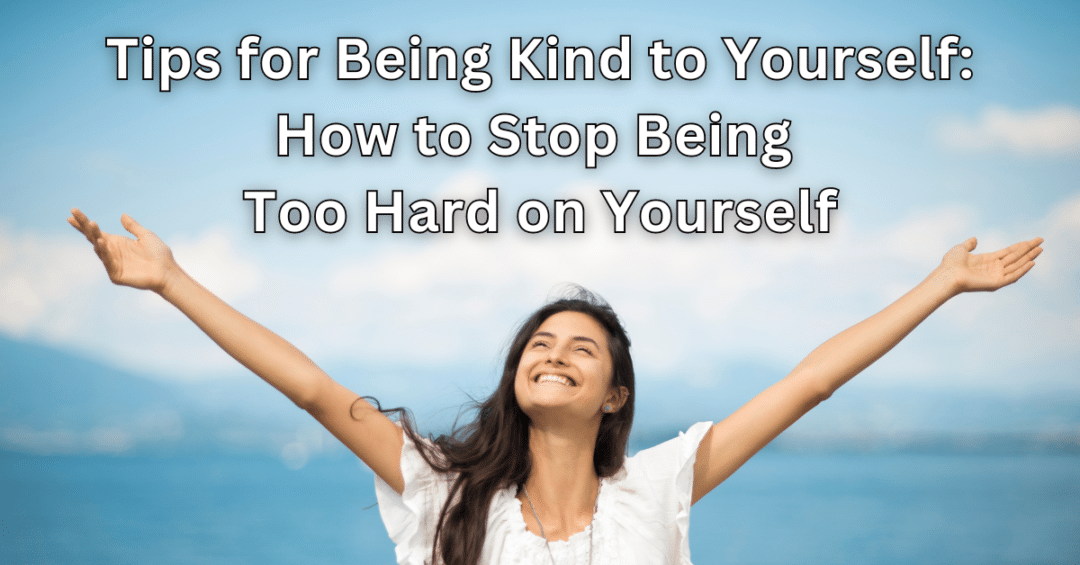Tips for Being Kind to Yourself: How to Stop Being Too Hard on Yourself ...